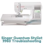 Singer Quantum Stylist 9960 Common Problems