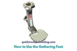 How To Use The Gathering Foot: A Guide To Quick Gathering