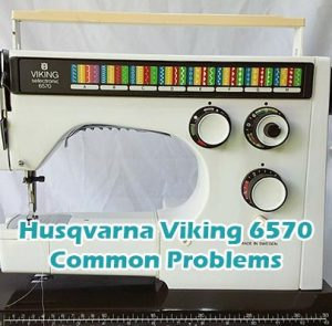 Husqvarna Viking 6570 Common Problems