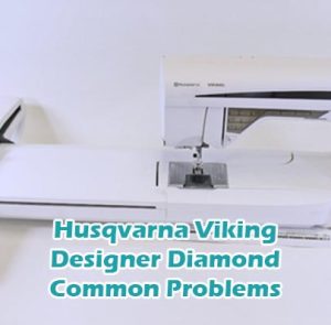 Husqvarna Viking Designer Diamond Common Problems