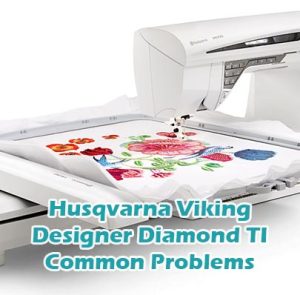 Husqvarna Viking Designer Diamond TI Common Problems