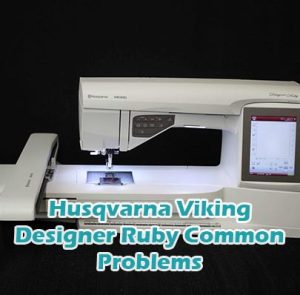 Husqvarna Viking Designer Ruby Common Problems