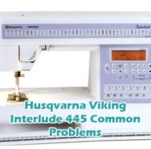 Husqvarna Viking Interlude 445 Common Problems