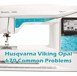 Husqvarna Viking Opal 670 Common Problems