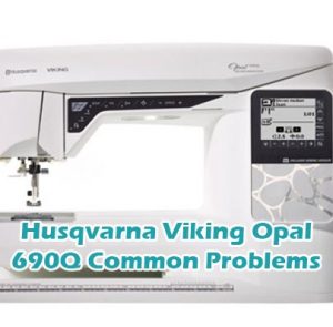 Husqvarna Viking Opal 690Q Common Problems